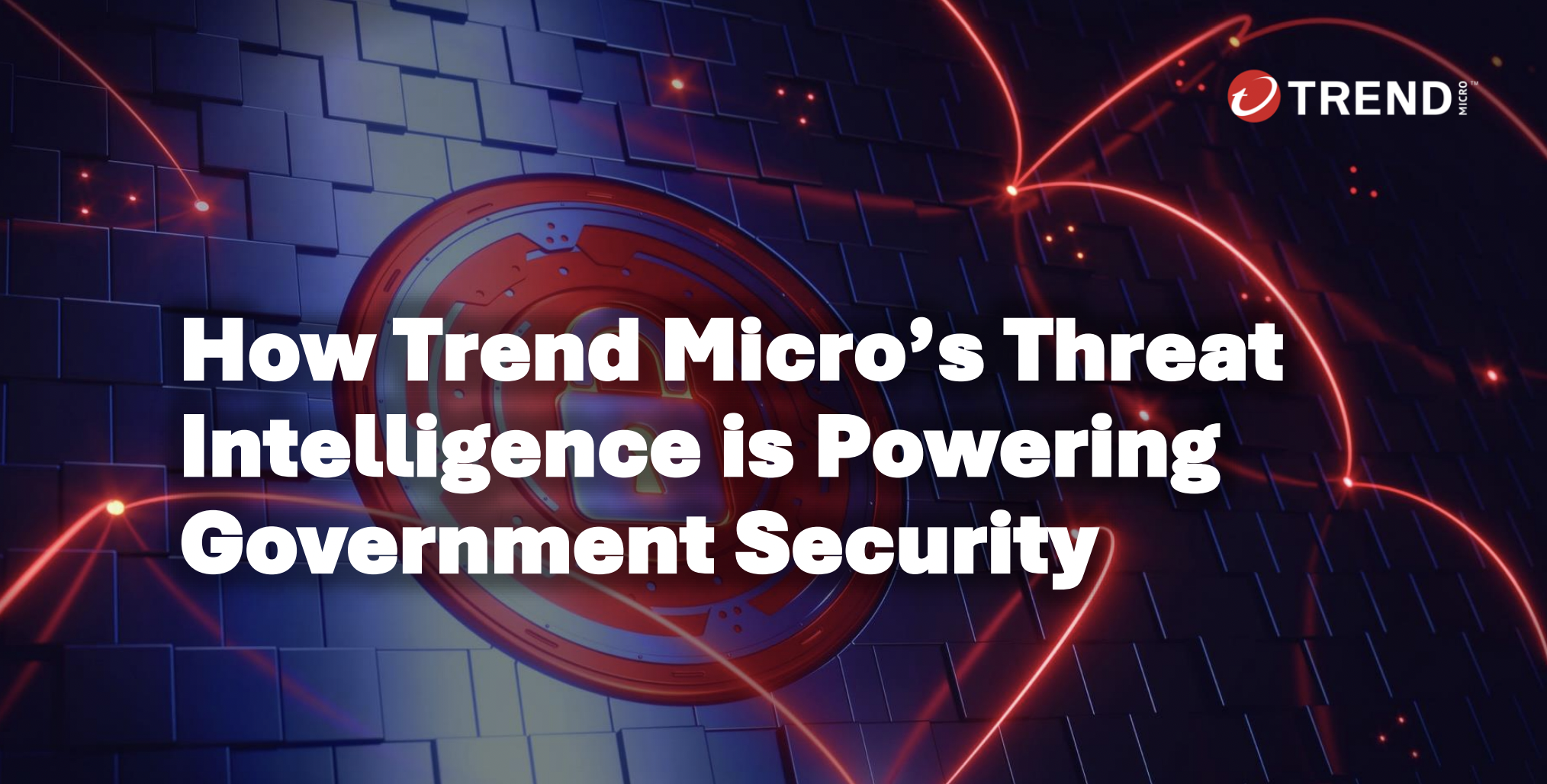 How Trend Micro’s Threat Intelligence is Powering Government Security